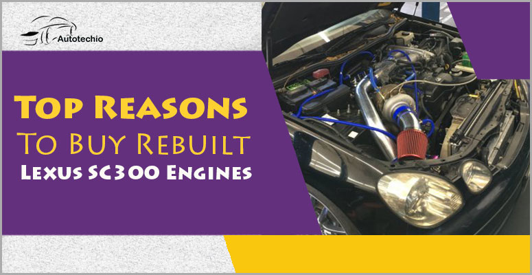 Top Reasons To Buy Rebuilt Lexus SC300 Engines- Complete Guide